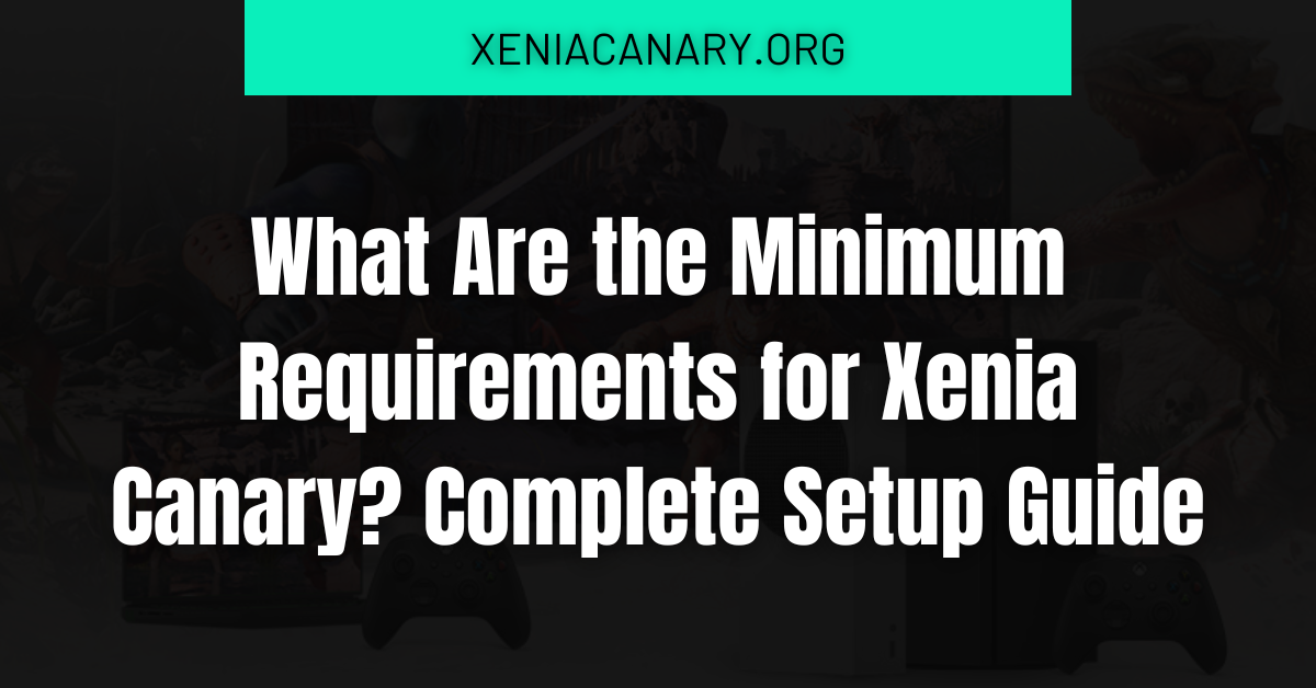 Minimum Requirements for Xenia Canary: Full Setup (2025)